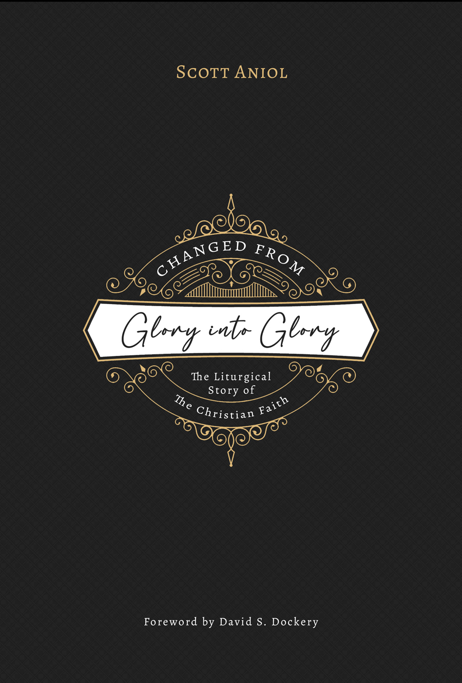 Changed from Glory into Glory: The Liturgical Story of the Christian ...